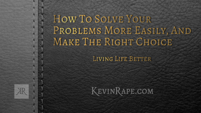How to Solve Your Problems More Easily, and Make the Right Choice